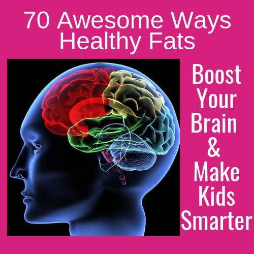 70 Awesome Ways Healthy Fats Boost the Brain and Makes Kids Smarter!